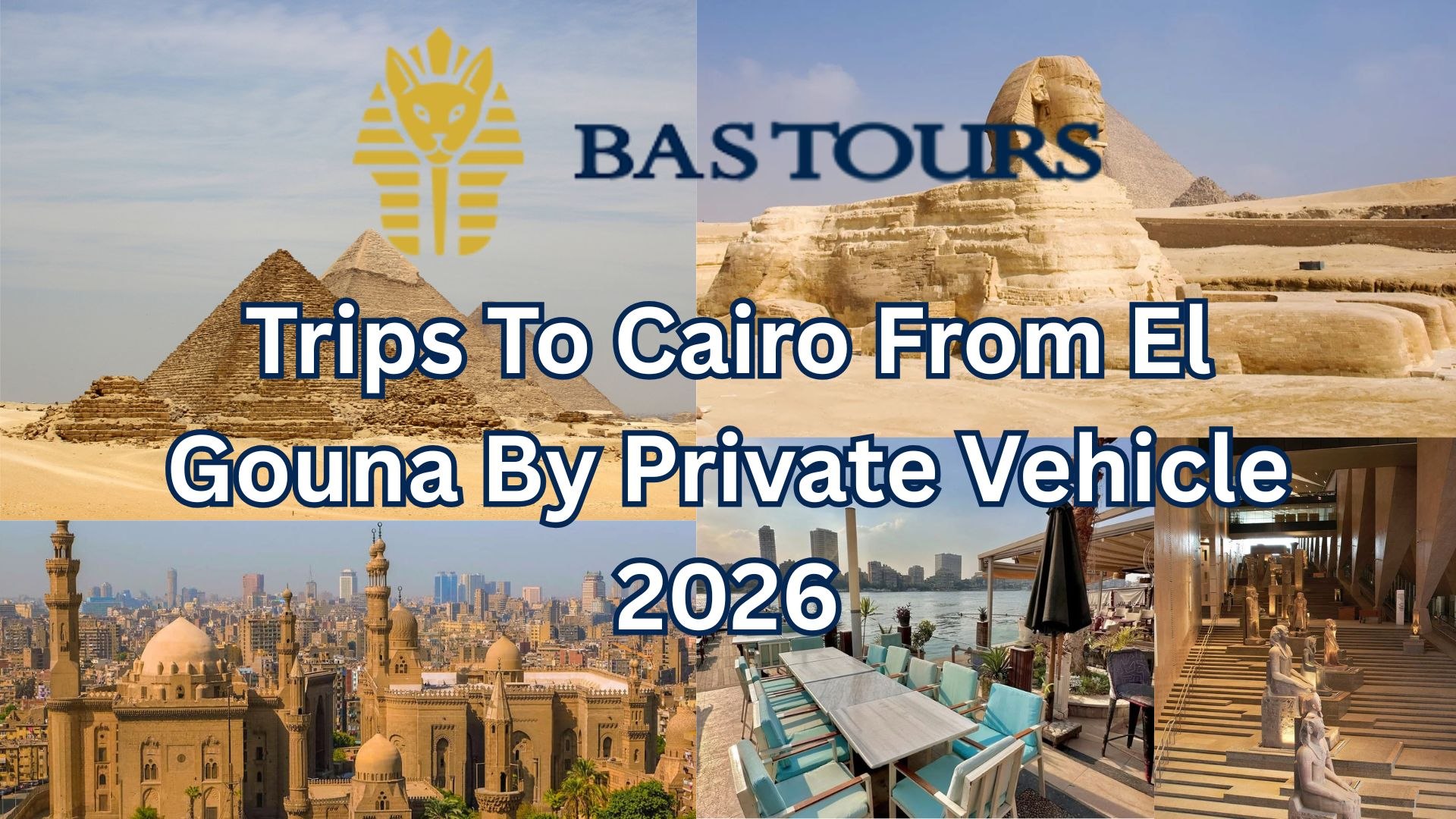 Trips To Cairo From El Gouna By Private Vehicle 2026 - BAS TOURS